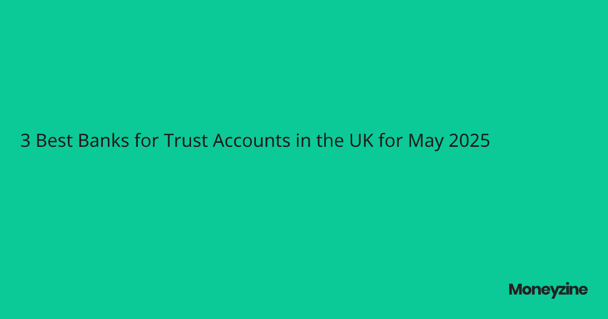 3 Best Banks for Trust Accounts in the UK for May 2025