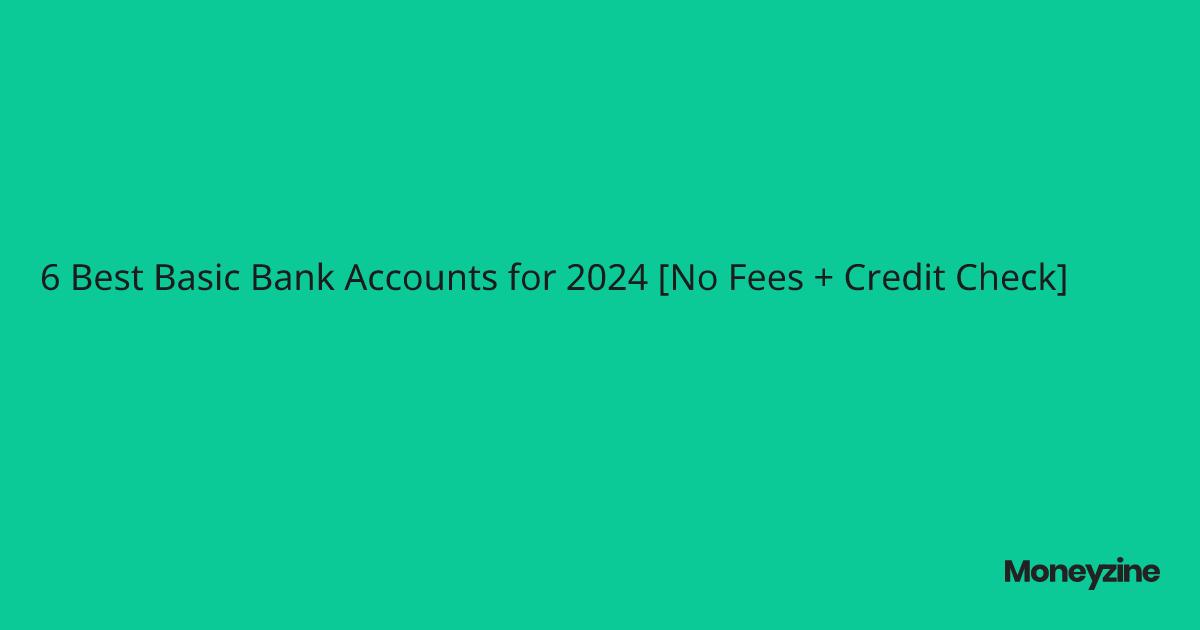 6 Best Basic Bank Accounts for 2024 [No Fees + Credit Check]