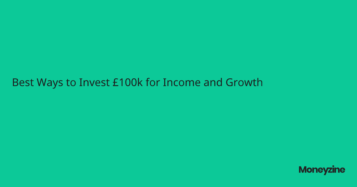 Best Ways to Invest £100k for Income and Growth