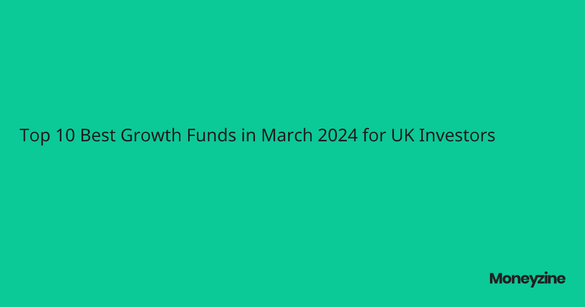 Top 10 Best Growth Funds in March 2024 for UK Investors