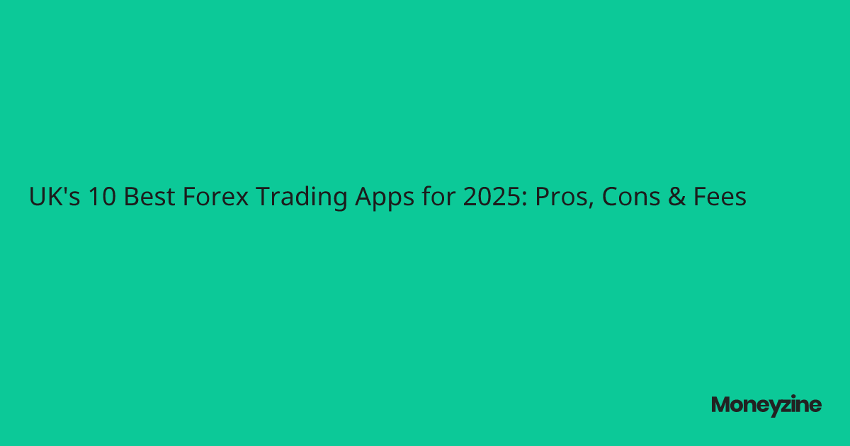 UK's 10 Best Forex Trading Apps for 2025: Pros, Cons & Fees