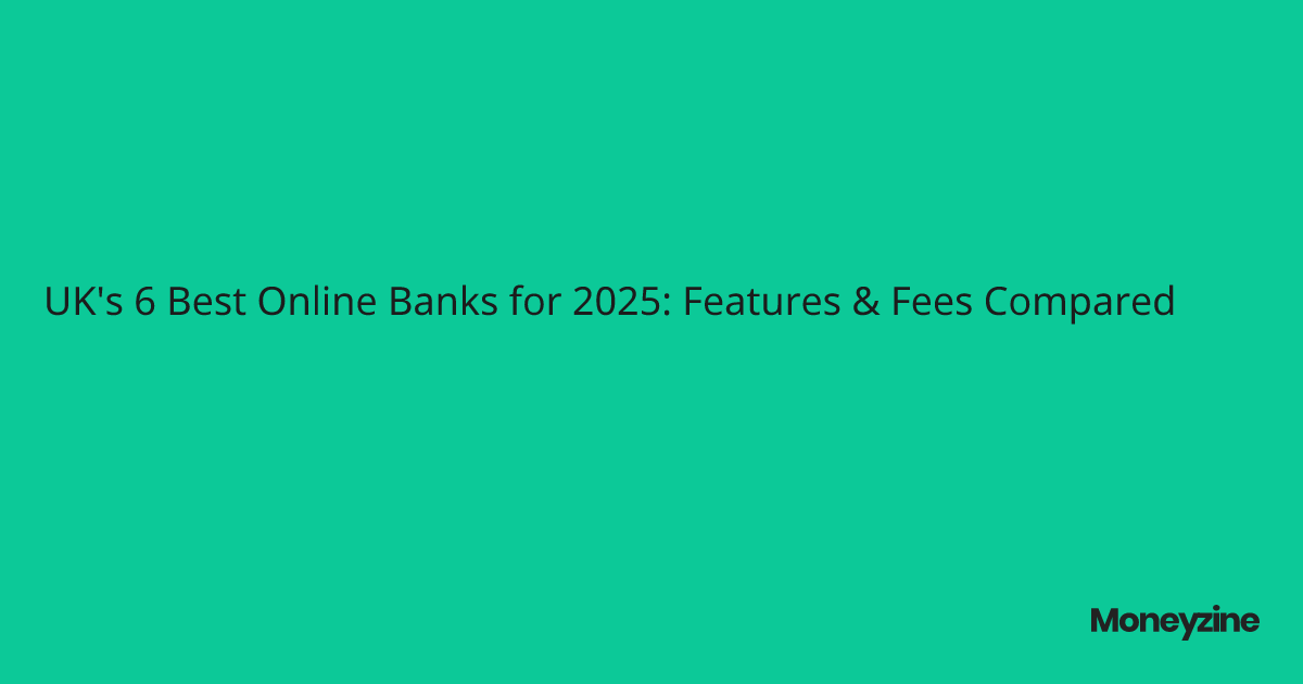 UK's 6 Best Online Banks for 2025: Features & Fees Compared